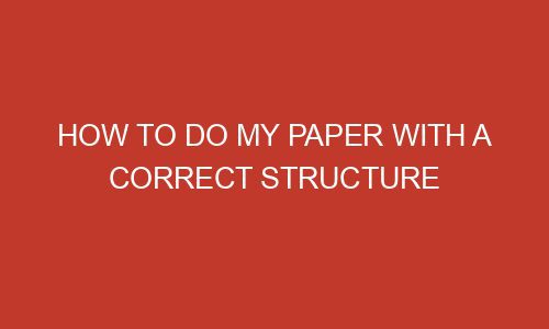 How to do my paper with a correct structure - Mizzlemag