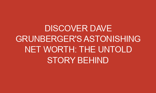 Discover Dave Grunberger's Astonishing Net Worth: The Untold Story ...