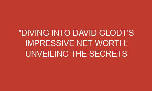 "Diving into David Glodt's Impressive Net Worth: Unveiling the Secrets ...