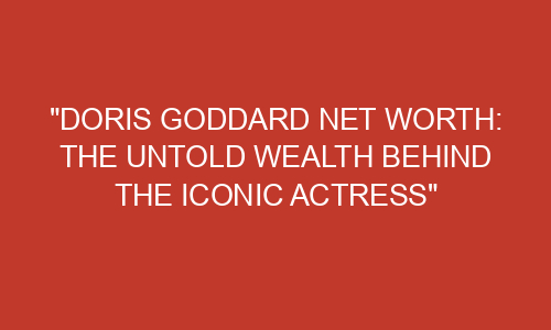 "Doris Goddard Net Worth: The Untold Wealth Behind the Iconic Actress ...