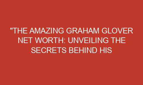 "The Amazing Graham Glover Net Worth: Unveiling the Secrets Behind His ...
