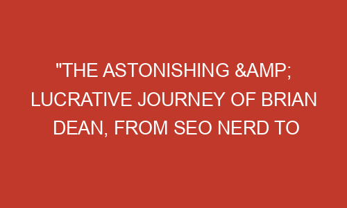 "The Astonishing & Lucrative Journey of Brian Dean, from SEO Nerd to ...