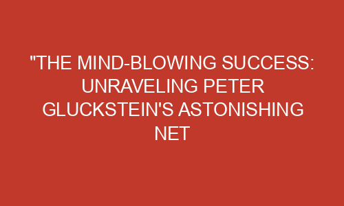 "The Mind-Blowing Success: Unraveling Peter Gluckstein's Astonishing ...