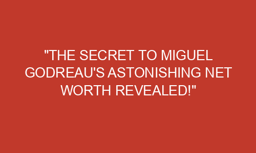 "The Secret to Miguel Godreau's Astonishing Net Worth Revealed ...
