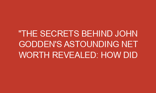 "The Secrets Behind John Godden's Astounding Net Worth Revealed: How ...