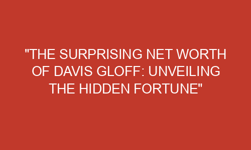 "The Surprising Net Worth of Davis Gloff: Unveiling the Hidden Fortune ...