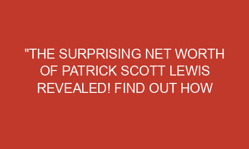 "The Surprising Net Worth of Patrick Scott Lewis Revealed! Find Out How ...