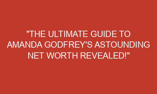 "The Ultimate Guide to Amanda Godfrey's Astounding Net Worth Revealed!" - Mizzlemag