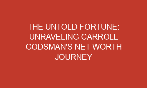 The Untold Fortune: Unraveling Carroll Godsman's Net Worth Journey - Mizzlemag