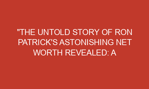"The Untold Story of Ron Patrick's Astonishing Net Worth Revealed: A ...