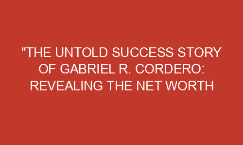 "The Untold Success Story of Gabriel R. Cordero: Revealing the Net ...