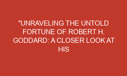 "Unraveling the Untold Fortune of Robert H. Goddard: A Closer Look at His Astonishing Net Worth ...