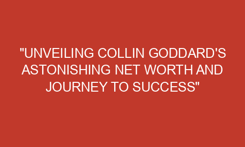 "Unveiling Collin Goddard's Astonishing Net Worth and Journey to ...