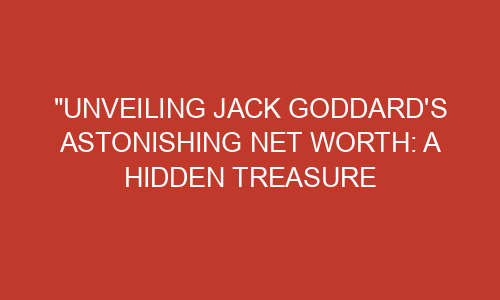 "Unveiling Jack Goddard's Astonishing Net Worth: A Hidden Treasure ...