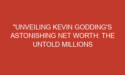"Unveiling Kevin Godding's Astonishing Net Worth: The Untold Millions ...