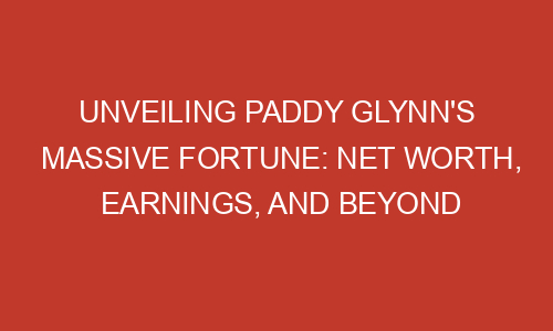 Unveiling Paddy Glynn's Massive Fortune: Net Worth, Earnings, and ...