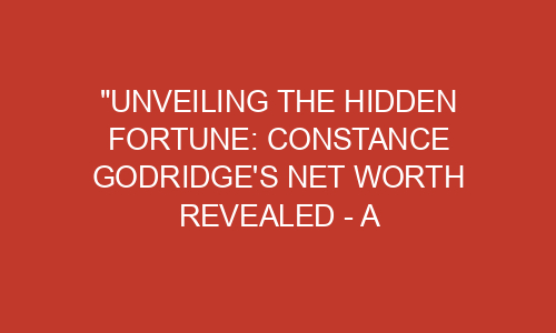 "Unveiling the Hidden Fortune: Constance Godridge's Net Worth Revealed ...