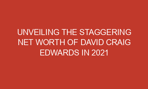 Unveiling the Staggering Net Worth of David Craig Edwards in 2021 ...