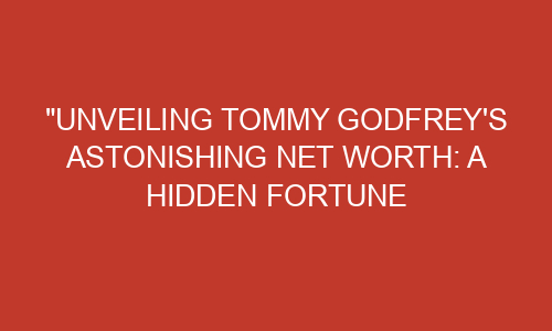 "Unveiling Tommy Godfrey's Astonishing Net Worth: A Hidden Fortune ...