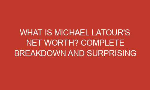 What Is Michael Latour's Net Worth? Complete Breakdown and Surprising ...